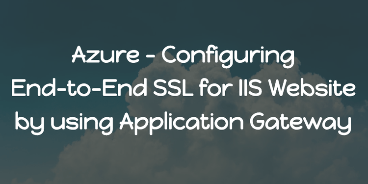 Azure - Configuring End-to-End SSL for IIS Website by using Application Gateway | Abhith Rajan